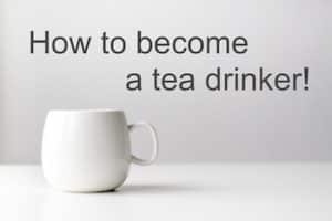 How to Become a Tea Drinker, Simple Steps, Tips, and More